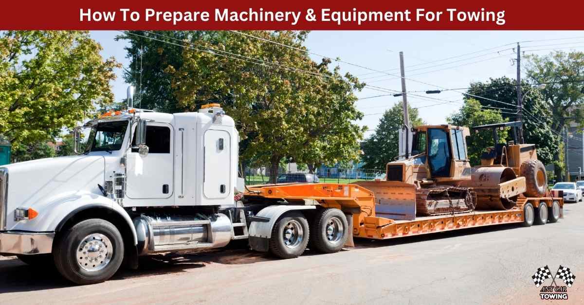 How To Prepare Machinery & Equipment For Towing - Any Car Towing